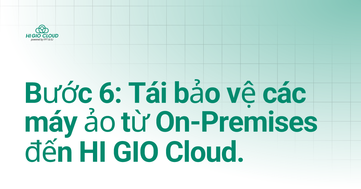 Bước 6: Tái bảo vệ các máy ảo từ On-Premises đến HI GIO Cloud. | HI GIO User Guide