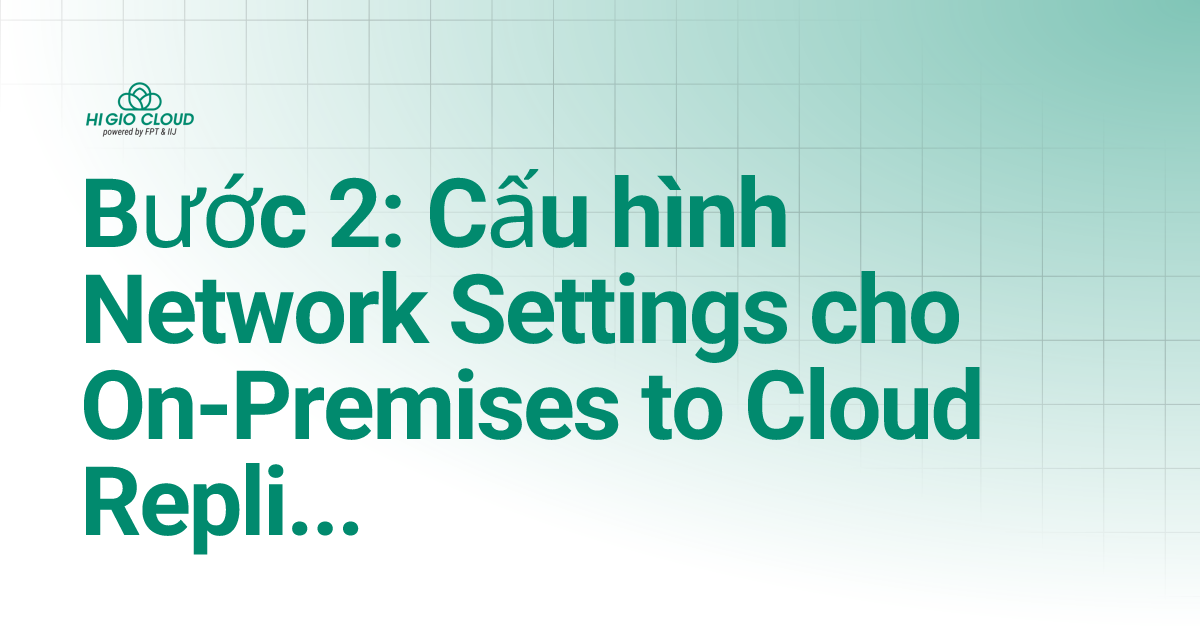 Bước 2: Cấu hình Network Settings cho On-Premises to Cloud Replications | HI GIO User Guide VN ...