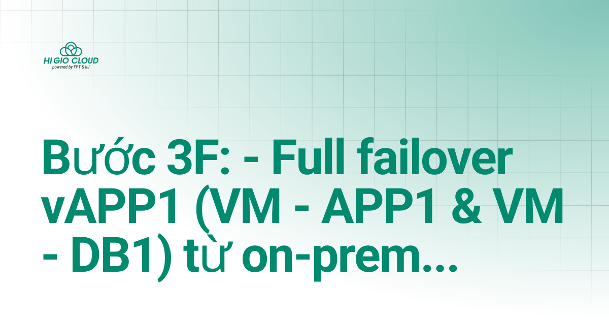 Bước 3F: - Full failover vAPP1 (VM - APP1 & VM - DB1) từ on-premise site to HI GIO | HI GIO User ...