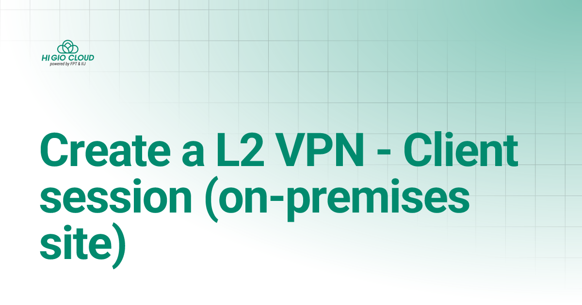 Create a L2 VPN - Client session (on-premises site) | HI GIO User Guide