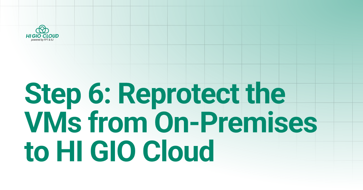 Step 6: Reprotect the VMs from On-Premises to HI GIO Cloud | HI GIO User Guide